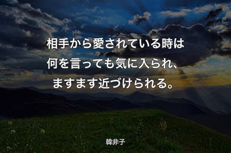 相手から愛されている時は何を言っても気に入られ、ますます近づけられる。 韓非子