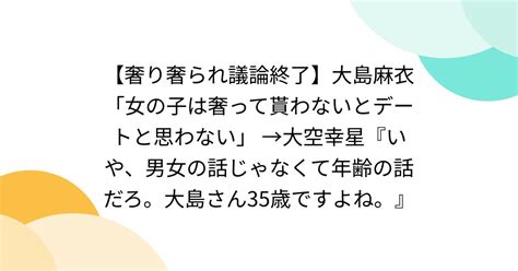 【奢り奢られ議論終了】大島麻衣「女の子は奢って貰わないとデートと思わない」 →大空幸星『いや、男女の話じゃなくて年齢の話だろ。大島さん35歳