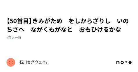 【50首目】きみがため をしからざりし いのちさへ ながくもがなと おもひけるかな｜石川セグウェイ。