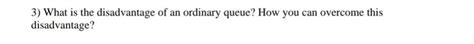 Solved 3 What Is The Disadvantage Of An Ordinary Queue How