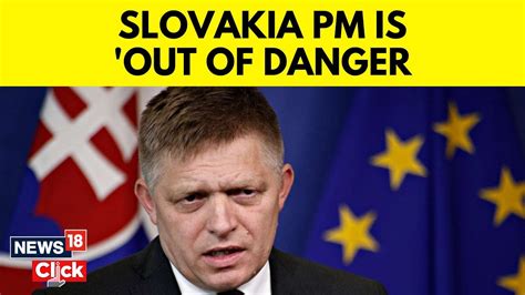 Slovak Pm News Slovakia Pm Out Of Danger After Being Shot Multiple Times Pm Robert Fico