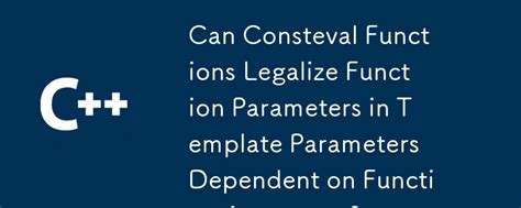 Consteval 函數能否讓依賴函數參數的模板參數中的函數參數合法化？ C Php中文網