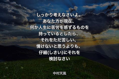 しっかり考えなさいよ。あなた方が現在、何か人生に苦労を感ずるものを持っているとしたら、それをただ苦しい、情けないと思うよりも、仔細しさいに