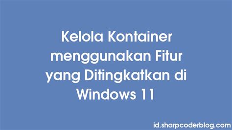 Kelola Kontainer Menggunakan Fitur Yang Ditingkatkan Di Windows 11