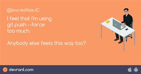 Git I Feel That Im Using Git Push Force Too Much Anybody Else Feels This Way Too Devrant