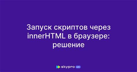 Запуск скриптов через Innerhtml в браузере решение