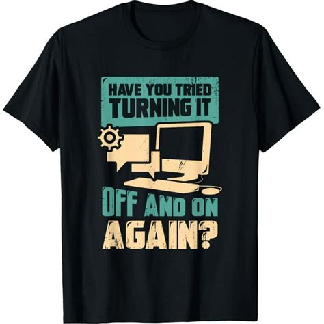 Have You Tried Turning It Off And On Again T Shirt