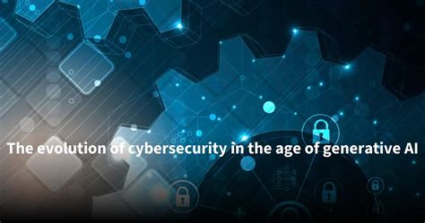 The Evolution Of Cybersecurity In The Age Of Generative Ai Medial
