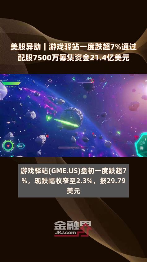 美股异动｜游戏驿站一度跌超7通过配股7500万筹集资金214亿美元 快报凤凰网视频凤凰网