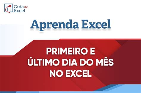 Primeiro E Último Dia Do Mês No Excel Guia Do Excel