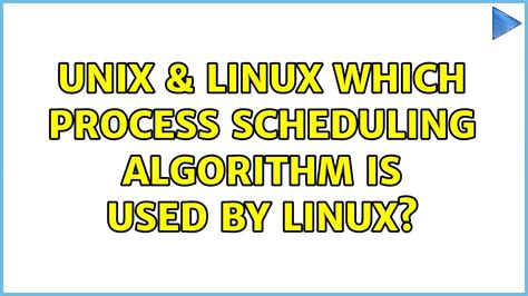 Unix And Linux Which Process Scheduling Algorithm Is Used By Linux Youtube
