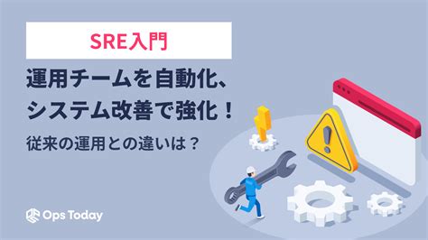 【sre入門】運用チームを自動化・システム改善で強化！従来の運用との違いは？ Ops Today