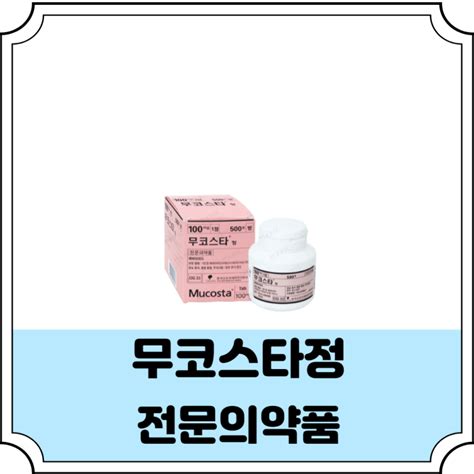 무코스타정 Nsaids로부터 위궤양 위염 예방약 레바미피드 약리작용과 주의사항 네이버 블로그
