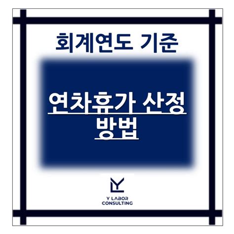 기타 근로조건 회계연도 기준 중도입사자 연차휴가 산정 방법 네이버 블로그