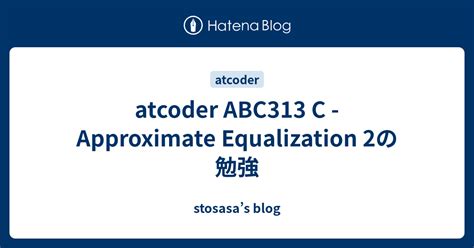 atcoder abc313 c approximate equalization 2の勉強 stosasa s blog