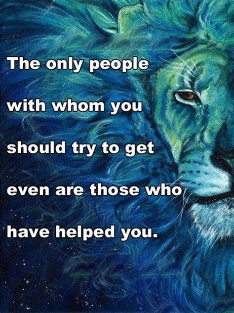 The Only People With Whom You Should Try To Get Even Are Those Who