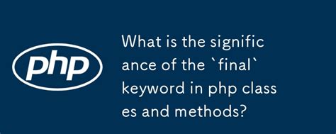 What Is The Significance Of The `final` Keyword In Php Classes And