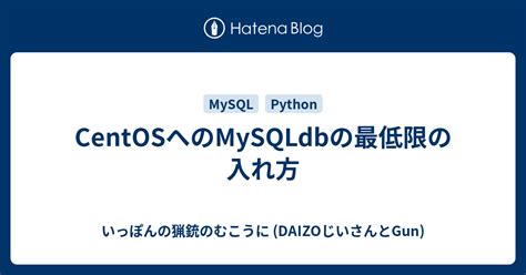 Centosへのmysqldbの最低限の入れ方 いっぽんの猟銃のむこうに Daizoじいさんとgun