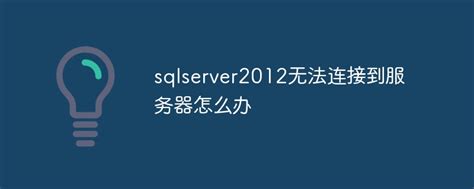 Sqlserver2012无法连接到服务器怎么办 叮当号