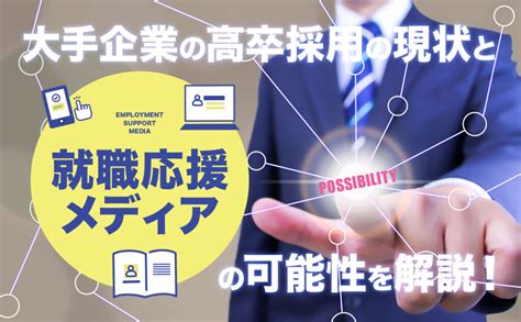 大手企業の高卒採用の現状と就職応援メディアの可能性を解説！ 高卒採用の教科書