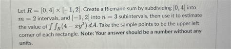 solved let r [0 4]×[ 1 2] ﻿create a riemann sum by