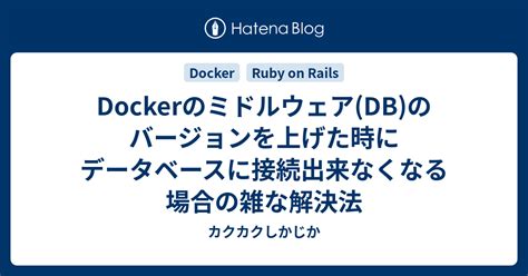 Dockerのミドルウェア DB のバージョンを上げた時にデータベースに接続出来なくなる場合の雑な解決法 カクカクしかじか