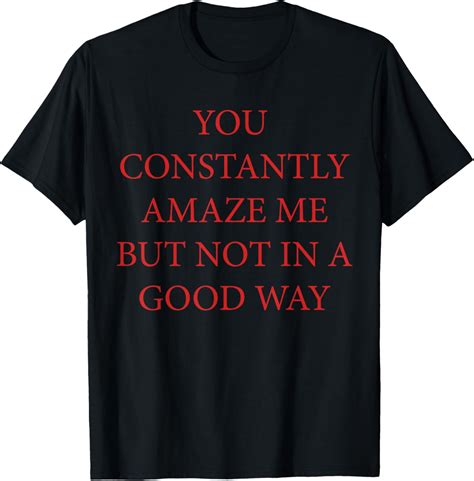 You Constantly Amaze Me But Not In A Good Way Funny T Shirt