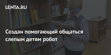 Создан помогающий общаться слепым детям робот Здоровье Наука и