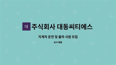 주식회사 대동씨티에스 지게차 운전 및 출하 사원 모집 더팀스