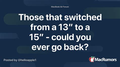 Those That Switched From A 13” To A 15” Could You Ever Go Back
