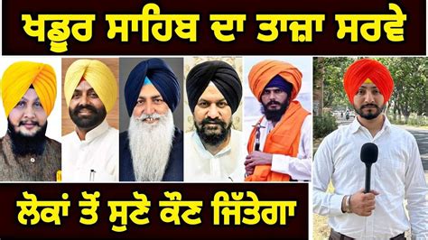 ਲੋਕਾਂ ਦੇ ਮੂੰਹੋ ਸੁਣੋ ਖਡੂਰ ਸਾਹਿਬ ਸੀਟ ਤੋਂ ਕੌਣ ਜਿੱਤੇਗਾ Latest Survey