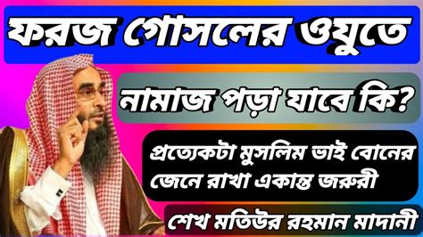 ফরজ গোসলের ওযু করে নামাজ পড়া হবে কি শেখ মতিউর রহমান মাদানী Youtube