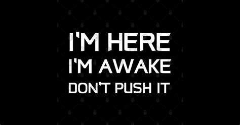 Im Here Im Awake Dont Push It Sarcasm Sticker Teepublic