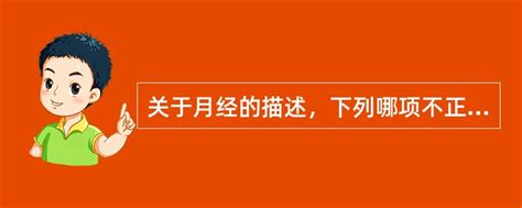 关于月经的描述，下列哪项不正确（） 找题吧