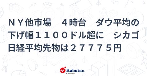 Ny他市場 4時台 ダウ平均の下げ幅1100ドル超に シカゴ日経平均先物は27775円 市況 株探ニュース