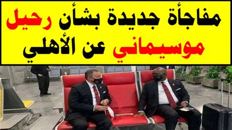 مفاجأة جديدة بشأن رحيل موسيماني عن الأهلي Youtube