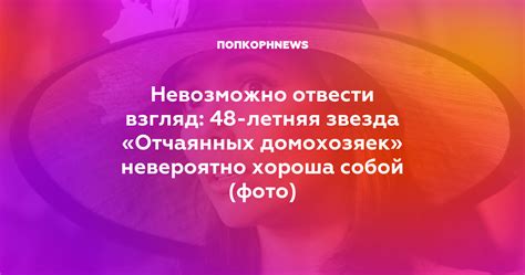 Невозможно отвести взгляд 48 летняя звезда «Отчаянных домохозяек