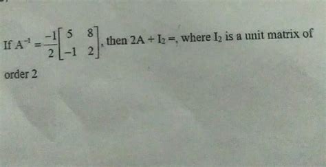 If A−12−1 5−1 82 Then 2ai2 Where I2 Is A Unit Matrix Of Order 2