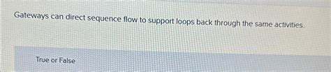 Solved Gateways Can Direct Sequence Flow To Support Loops