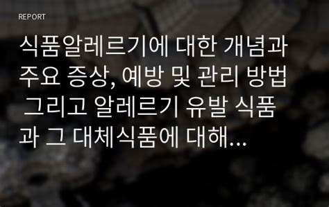식품알레르기에 대한 개념과 주요 증상 예방 및 관리 방법 그리고 알레르기 유발 식품과 그 대체식품에 대해 설명하세요 레포트