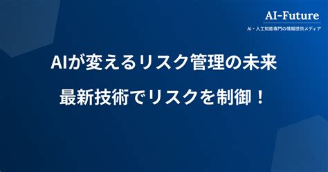 AIとリスク管理最新技術で効果的にリスクを制御する方法とは AI Future