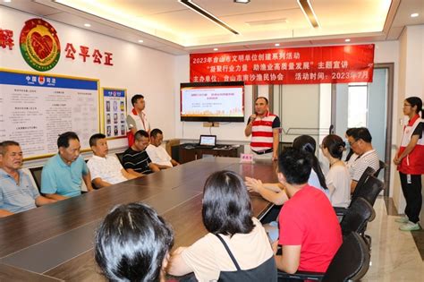 【文明单位创建·社会组织】台山市南沙渔民协会以开展“凝聚行业力量 助渔业高质量发展”主题宣讲为抓手，深化文明单位创建部门动态台山市人民政府门户网站