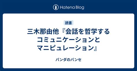 三木那由他『会話を哲学する コミュニケーションとマニピュレーション』 パンダのパンセ