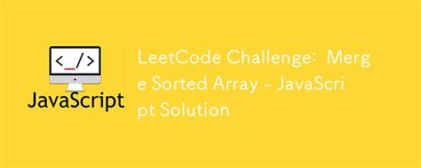 leetcode 挑戰：合併排序數組 javascript 解決方案 js教程 php中文網
