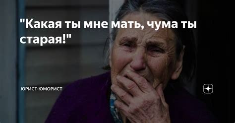 Какая ты мне мать чума ты старая Юрист юморист Дзен