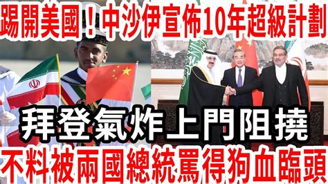 恢復邦交後！中沙伊聯合宣佈10年超級計劃！把美國徹底踢出中東！拜登氣炸上門阻撓，不料被沙伊總統罵得狗血臨頭！ 恢復邦交後！中沙伊聯合宣佈
