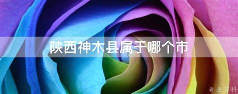 陕西神木县属于哪个市 业百科