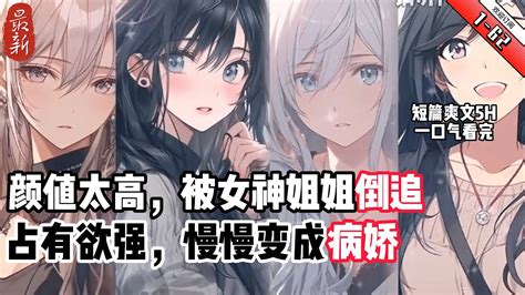 《顔值太高，被女神姐姐倒追 》youtube優化 1 62 女追男，女推男 姐弟戀 女主占有欲強，後面慢慢變成病嬌 高考後，父母走後有房有車有