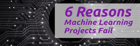6 Reasons Why Your Machine Learning Project Will Fail To Get Into