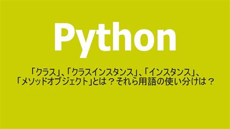 【python入門】クラス、インスタンス、クラスインスタンス、メソッドオブジェクトとは？それらの用語の使い分けとは？ 1978works